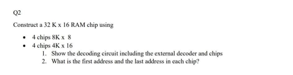 Solved Q2 Construct a 32 K x 16 RAM chip using • 4 chips 8K | Chegg.com