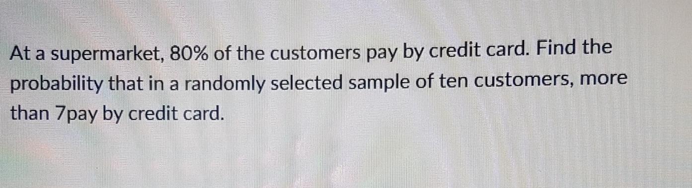 Solved At a supermarket, 80% of the customers pay by credit | Chegg.com