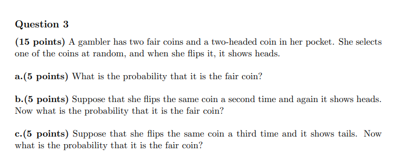 Solved Question 3 (15 points) A gambler has two fair coins | Chegg.com