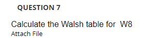 Solved QUESTION 7 Calculate the Walsh table for W8 Attach | Chegg.com