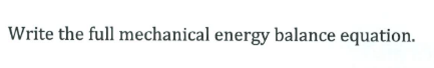 Solved Write the full mechanical energy balance equation. | Chegg.com