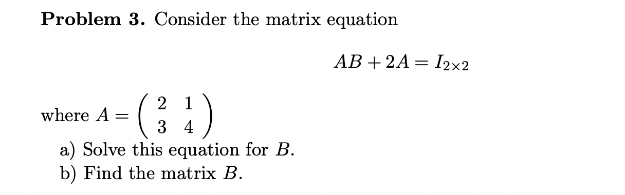 Solved Problem 3. Consider the matrix equation AB+2A=I2×2 | Chegg.com