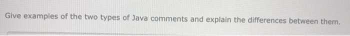 Solved Give examples of the two types of Java comments and | Chegg.com