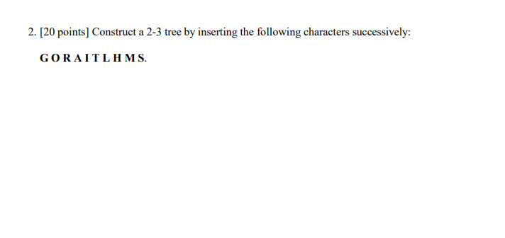 Solved 2. [ 20 points] Construct a 2−3 tree by inserting the | Chegg.com