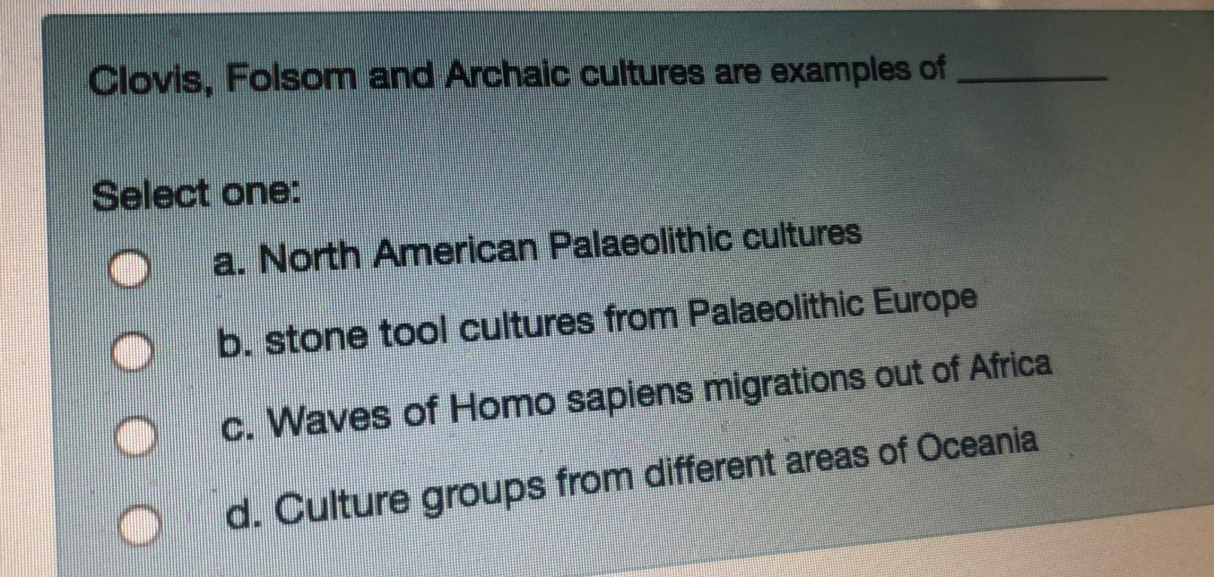 Clovis, Folsom and Archaic cultures are examples of | Chegg.com