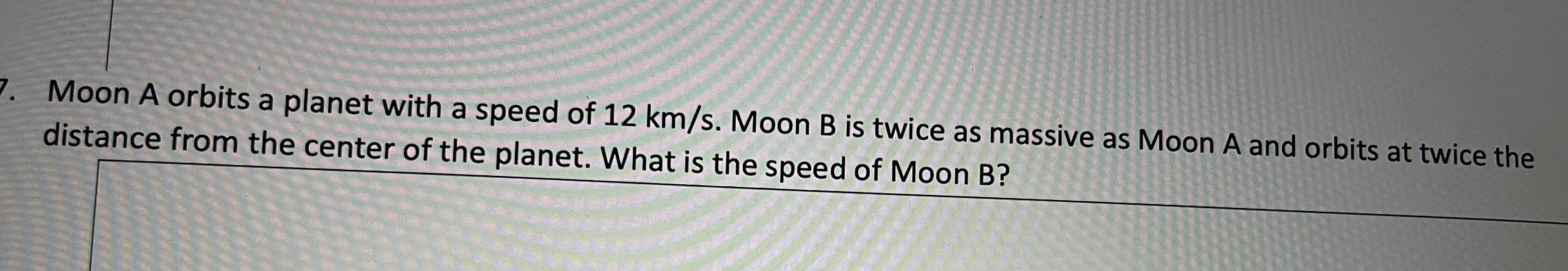 Solved 7. Moon A orbits a planet with a speed of 12 km/s. | Chegg.com