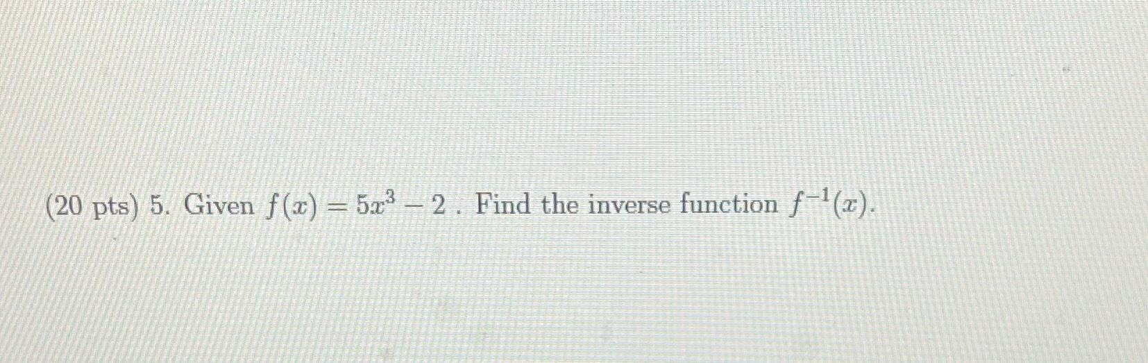 Solved (20 pts) 5. Given f(x)=5x3−2. Find the inverse | Chegg.com