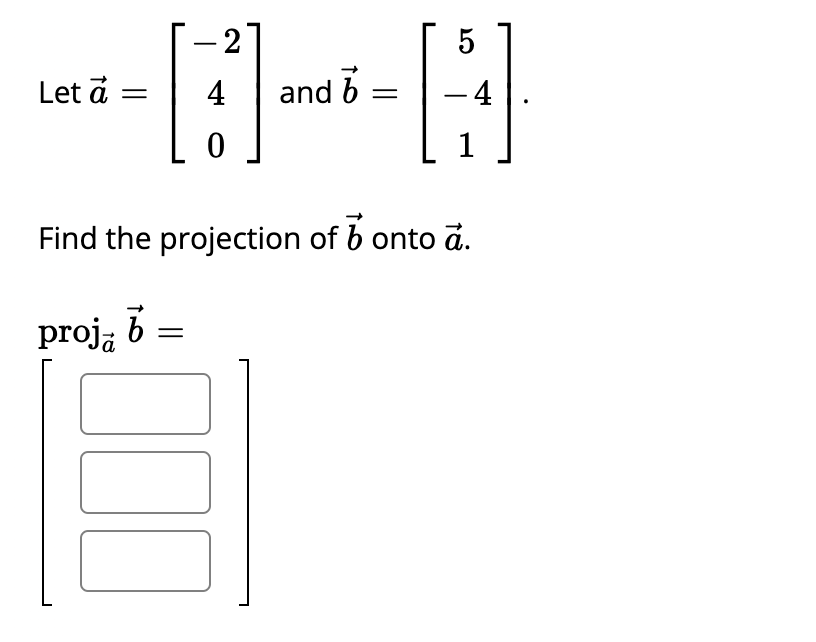 Solved Let a=⎣⎡−240⎦⎤ and b=⎣⎡5−41⎦⎤. Find the projection of | Chegg.com