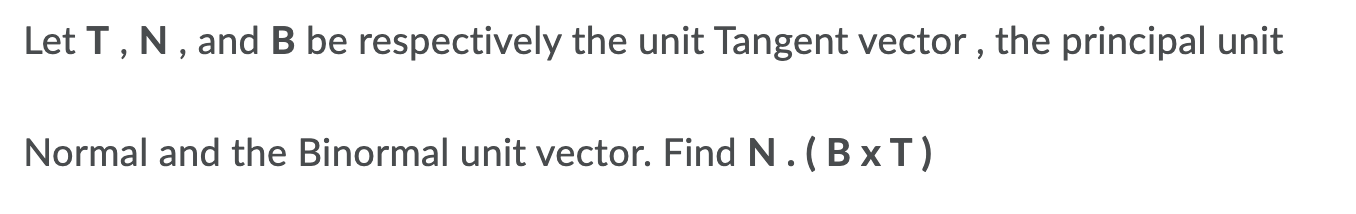 Solved Let T, N, and B be respectively the unit Tangent | Chegg.com