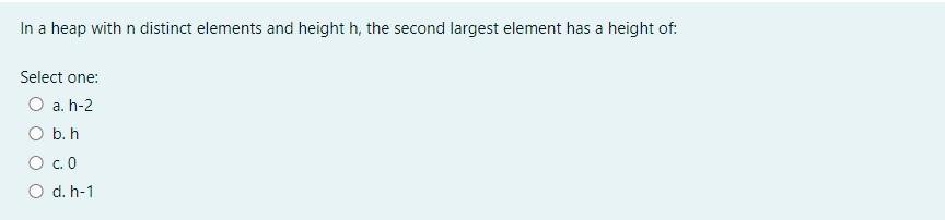 Solved In a heap with n distinct elements and height h, the | Chegg.com