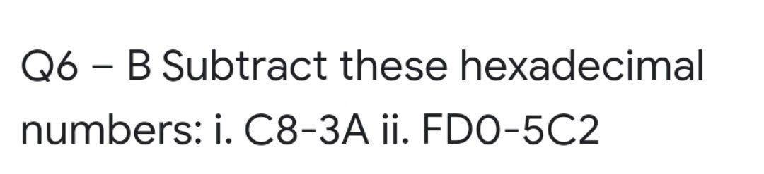 Solved Q6 - B Subtract these hexadecimal numbers: i. C8-3A | Chegg.com