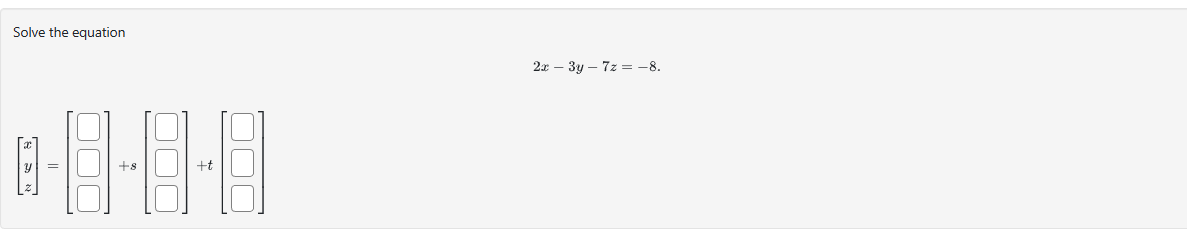 Solve the equation 2x−3y−7z=−8 ⎣⎡xyz⎦⎤=[]]+s[]] | Chegg.com