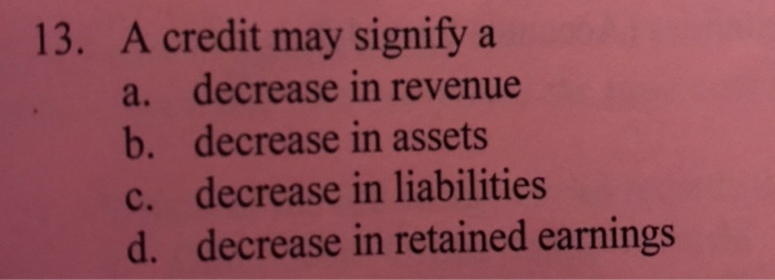 Solved 13. A credit may signify a a. b. c. d. decrease in | Chegg.com