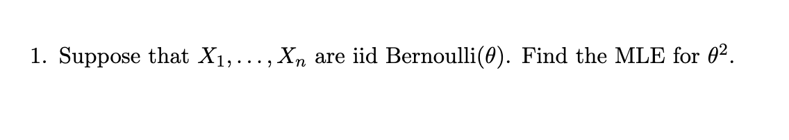 Solved 1. Suppose that X1,…,Xn are iid Bernoulli(θ). Find | Chegg.com