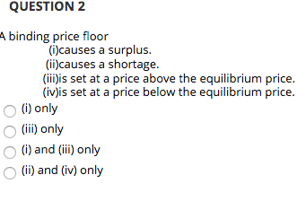 Solved QUESTION 2 A binding price floor (i)causes a surplus. | Chegg.com