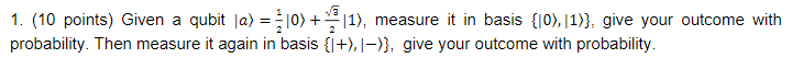 Solved 1. (10 points) Given a qubit ∣a =21∣0 +23∣1 , measure | Chegg.com