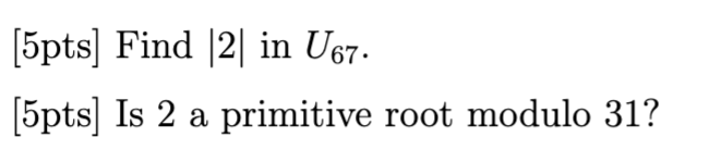 Solved [5pts] Find ∣2∣ in U67 [5pts] Is 2 a primitive root | Chegg.com