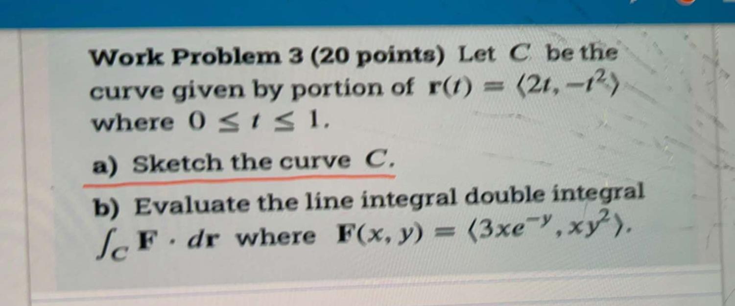 Solved Work Problem 3 (20 points) Let C be the curve given | Chegg.com Solved Work Problem 3 (20 points) Let C be the curve given | Chegg.com