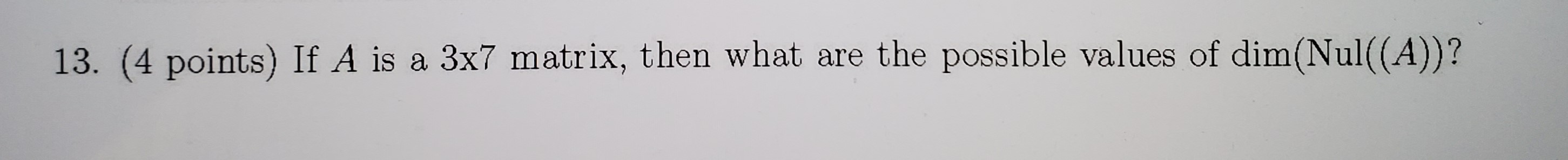 Solved 13. (4 points) If A is a 3x7 matrix, then what are | Chegg.com