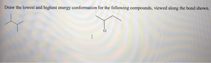 Solved Draw the lowest and highest energy conformation for | Chegg.com