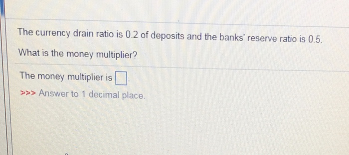 Solved The currency drain ratio is 0.2 of deposits and the | Chegg.com