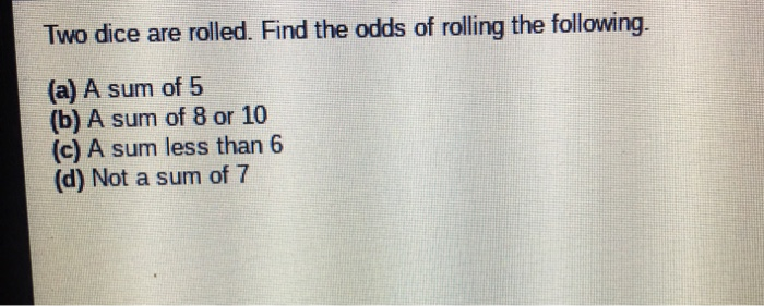 Solved Two dice are rolled. Find the odds of rolling the | Chegg.com