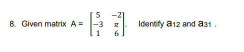 Solved 8. Given matrix A=⎣⎡5−31−2π6⎦⎤. Identify a12 and a31. | Chegg.com