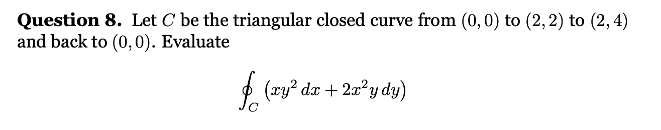 Solved Question 8. Let C be the triangular closed curve from | Chegg.com