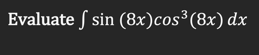 Solved Evaluate ∫sin(8x)cos3(8x)dx | Chegg.com