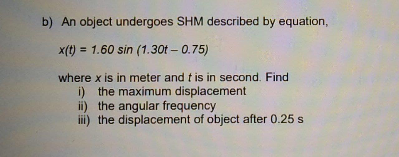 Solved b) An object undergoes SHM described by equation, | Chegg.com
