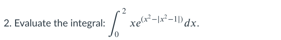 Solved 2 2. Evaluate the integral: xe-lx-1) dx. | Chegg.com