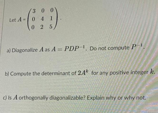 Solved Let A 3 0 0 0 4 1 0 2 5 a) Diagonalize Aas A= PDP-1. | Chegg.com
