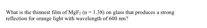 Solved What is the thinnest film of MgF2(n = 1.38) on glass | Chegg.com