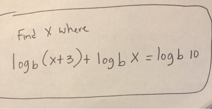 Solved Find X where logb (x+3)+ log b x = log b 10 | Chegg.com