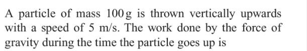 Solved A particle of mass 100g is thrown vertically upwards | Chegg.com