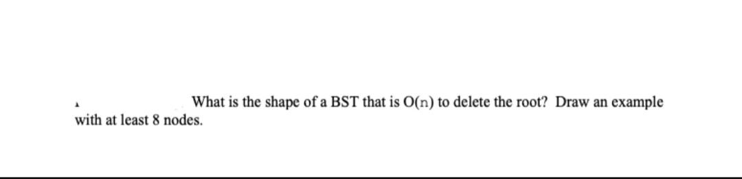 Solved What is the shape of a BST that is O(n) to delete the | Chegg.com