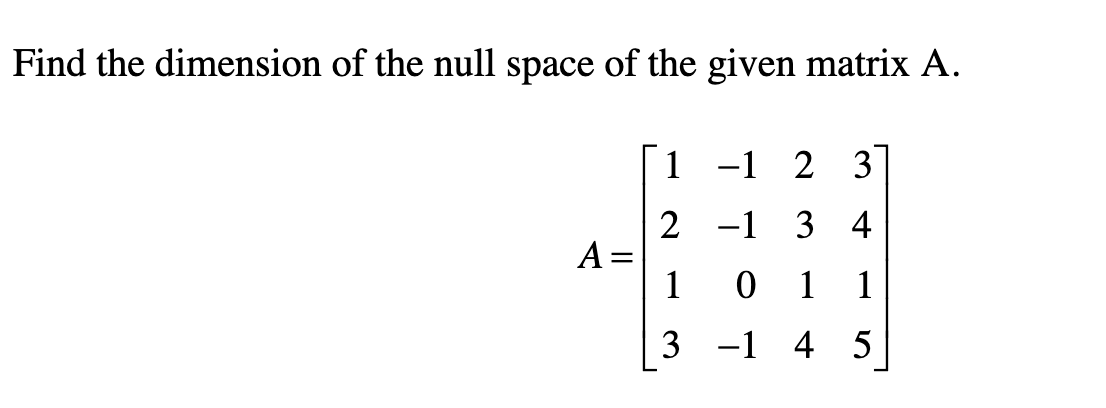 Solved Find the dimension of the null space of the given | Chegg.com