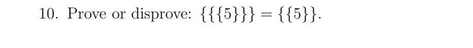 Solved 10. Prove or disprove: {{{5}}} = {{5}}. | Chegg.com