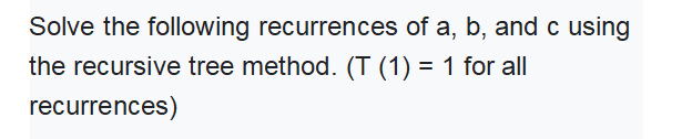 Solved Solve the following recurrences of a, b, and c using | Chegg.com