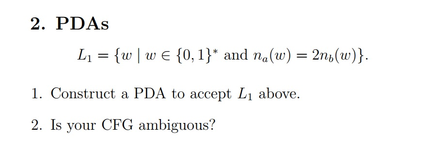 Solved 2. PDAs L1 = {w | W € {0,1}* and na(w) = 2n6(w)}. 1. | Chegg.com