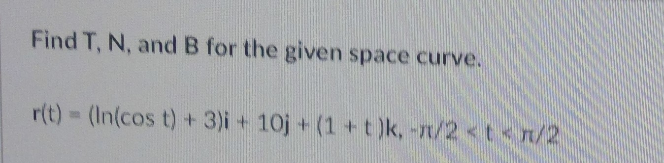 Solved Find T, N, and B for the given space curve. r(t) = | Chegg.com