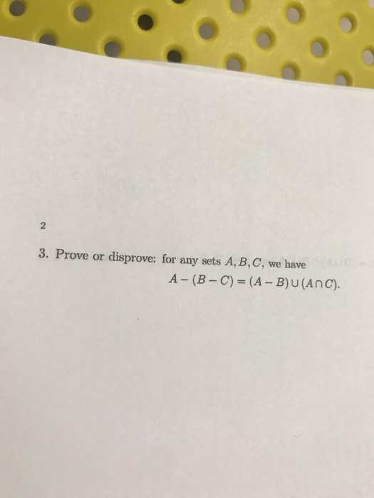 Solved 2 3. Prove or disprove: for any sets A, B,C, we have | Chegg.com
