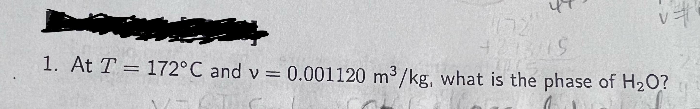 Solved it 1. At T = 172°C and v=0.001120 m3/kg, what is the | Chegg.com