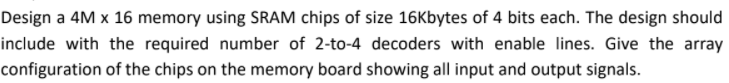 Design a 4M x 16 memory using SRAM chips of size | Chegg.com