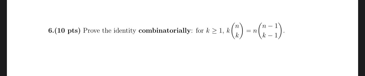Solved 6.(10 pts) Prove the identity combinatorially: for k | Chegg.com