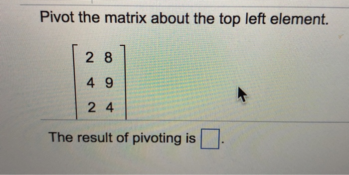Solved Pivot the matrix about the top left element. 2 8 4 9 | Chegg.com