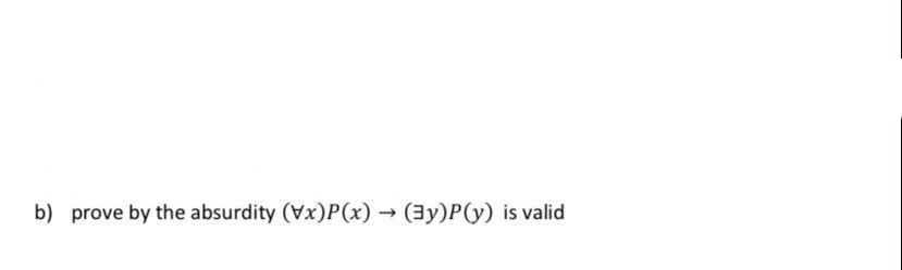 Solved b) prove by the absurdity (Vx)P(x) → (y)P(y) is valid | Chegg.com