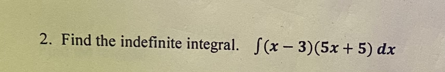 Solved 2. Find the indefinite integral. ∫(x−3)(5x+5)dx | Chegg.com
