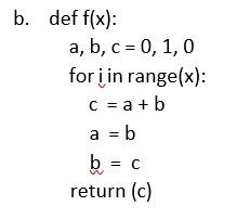 Solved b. def f(x): a, b, c = 0, 1,0 for i in range(x): c = | Chegg.com