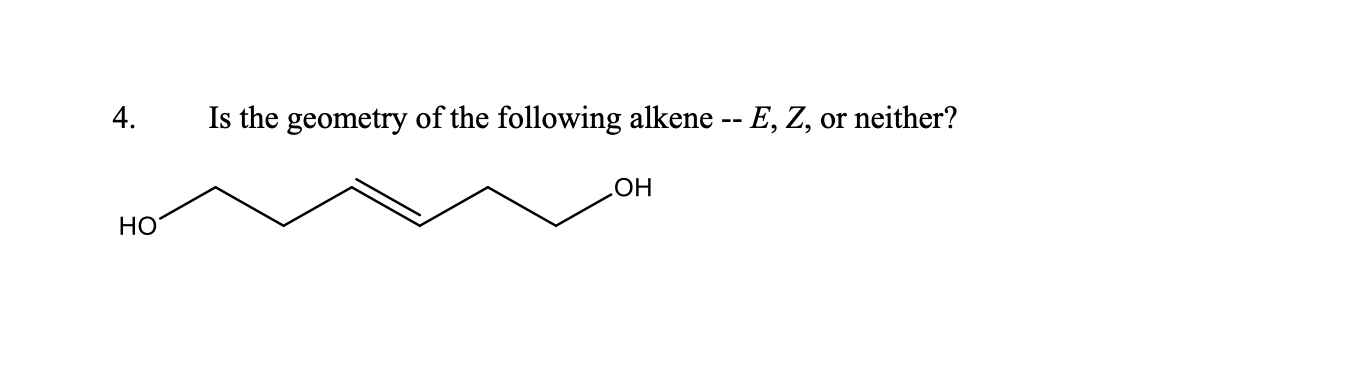 Solved 4. Is the geometry of the following alkene -- E,Z, or | Chegg.com